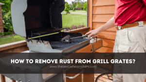 How To Remove Rust From Grill Grates? - The Ultimate Guide